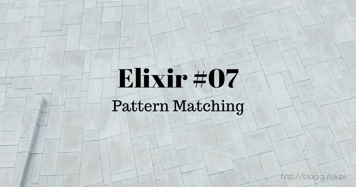 Elixir #07 - Pattern Matching - Jakub Gutkowski Elixir #07 - Pattern Matching - Jakub Gutkowski