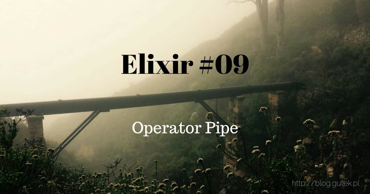 Elixir #09 - Operator Pipe - Jakub Gutkowski Elixir #09 - Operator Pipe - Jakub Gutkowski