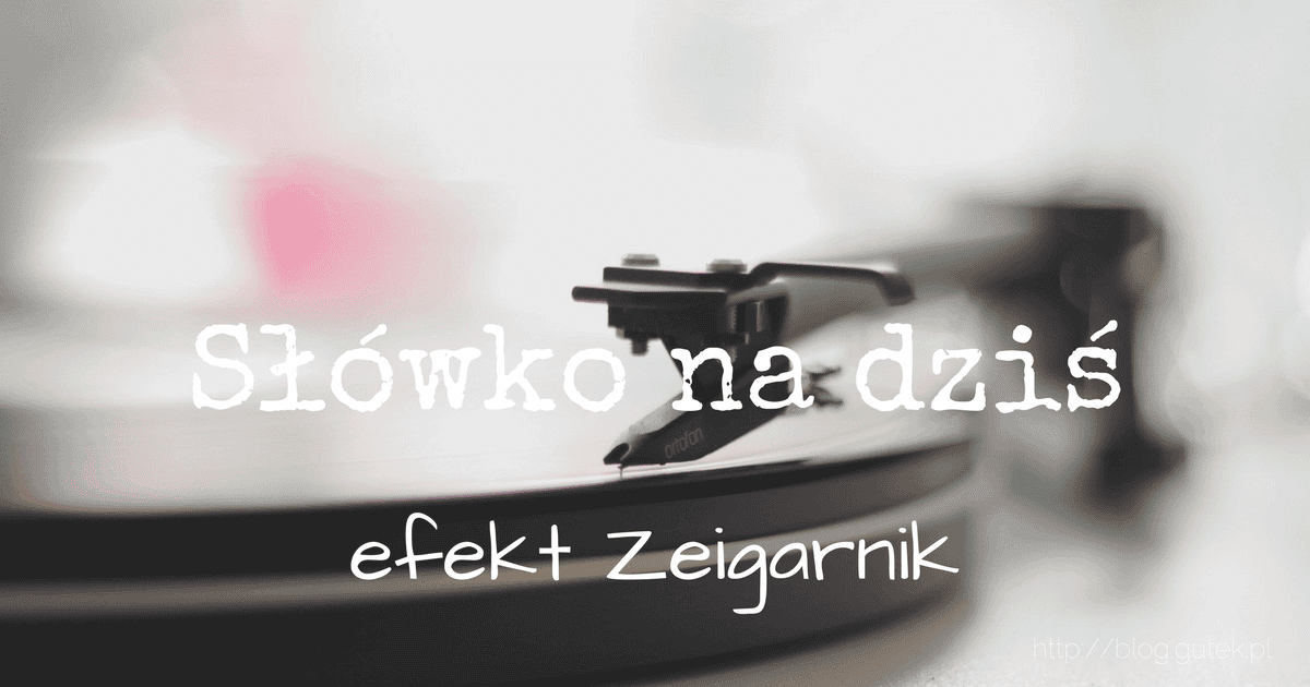 Słówko na dziś: Efekt Zeigarnik - Jakub Gutkowski